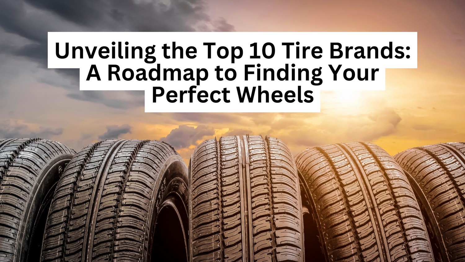 Unveiling the Top 10 Tire Brands: A Roadmap to Finding Your Perfect Wh ...